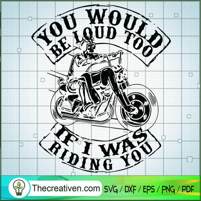 You Would Be Loud Too If I Was Riding You SVG, Motorcyles SVG, Riding ...